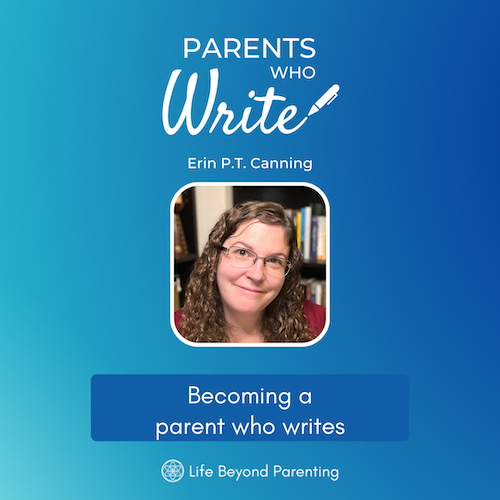 01. Becoming a parent who writes - Erin P.T. Canning, Editor + Book Coach